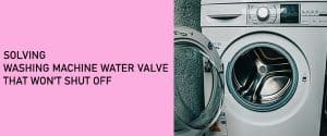 6 Ways To Fix Washing Machine Water Valve Won't Shut Off